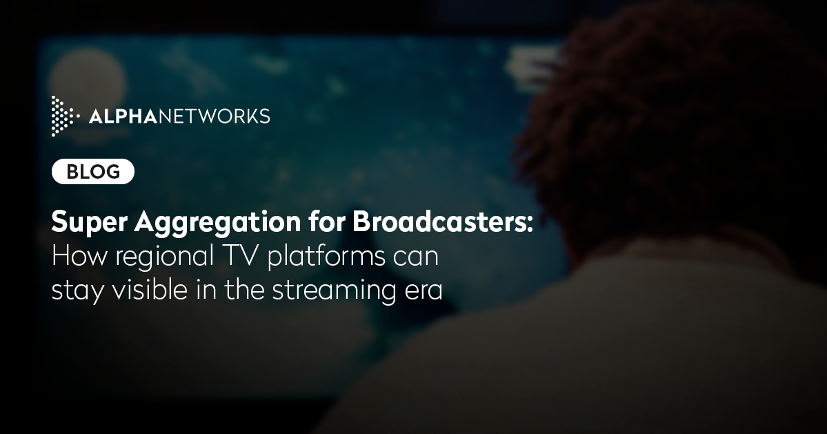 Alpha Networks - Super Aggregation for Broadcasters: How Regional TV ...